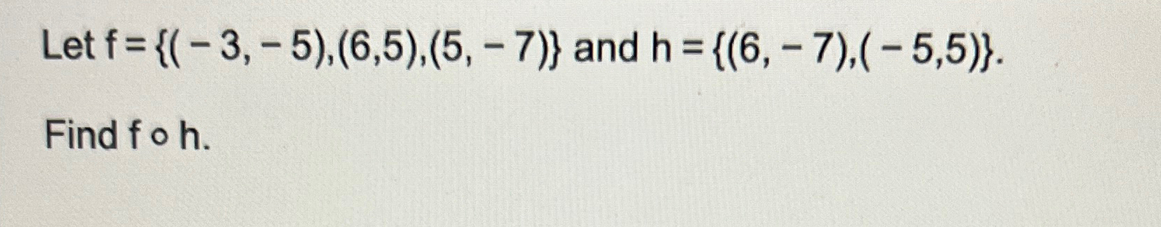 Solved Let f={(-3,-5),(6,5),(5,-7)} ﻿and h={(6,-7),(-5,5)}. | Chegg.com