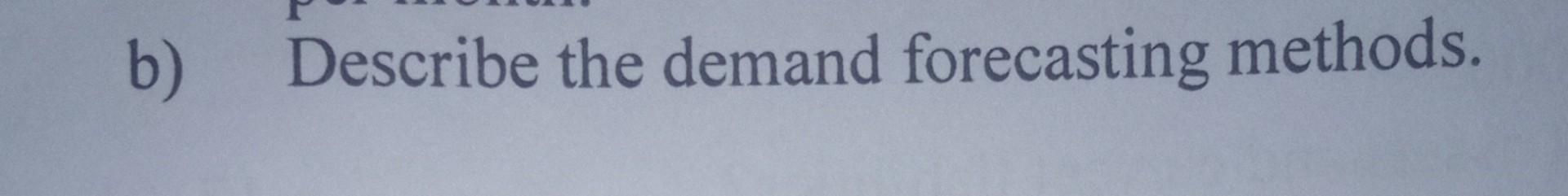 Solved b) Describe the demand forecasting methods. | Chegg.com