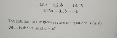 Solved 3.5a-4.25b=-14.254.25a-3.5b=-9The solution to the | Chegg.com