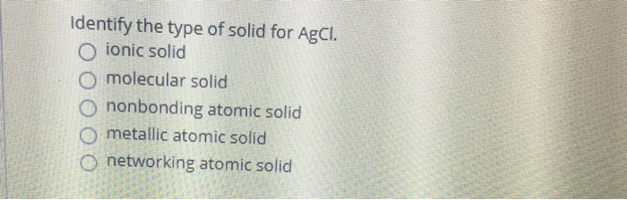 Solved Identify the type of solid for Agci. O ionic solid O | Chegg.com