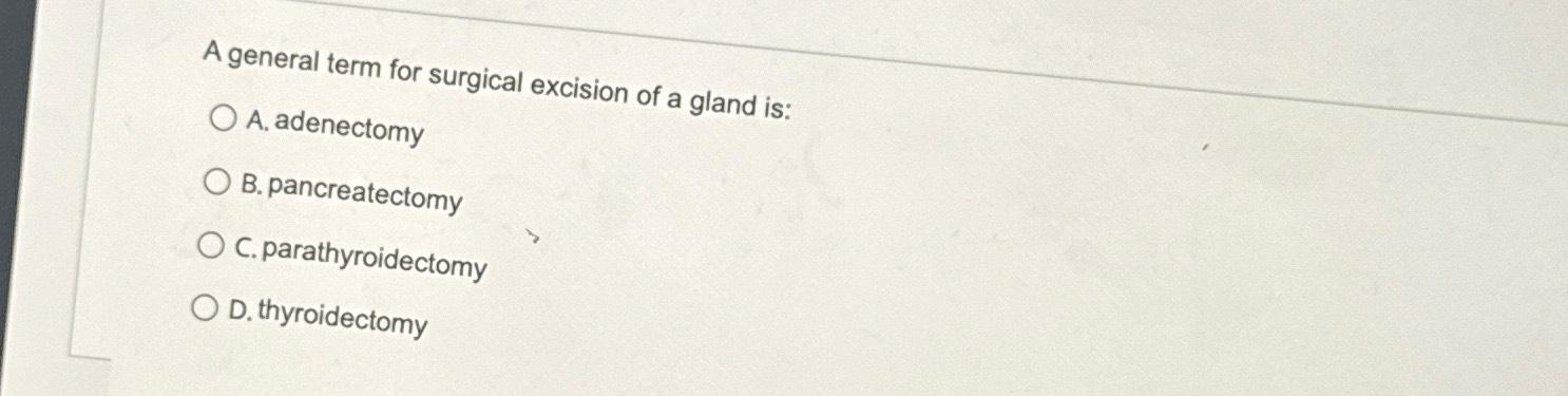 Solved A general term for surgical excision of a gland is:A. | Chegg.com