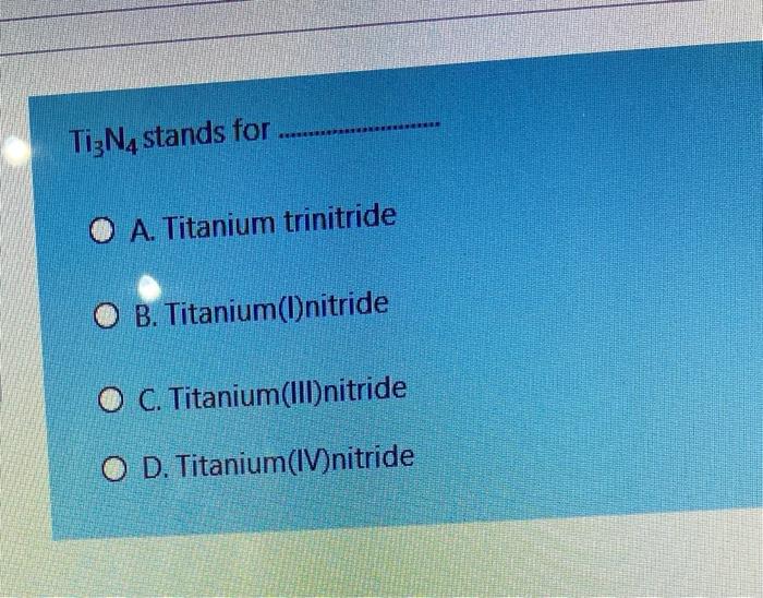 Solved Ti3N4 stands for O A. Titanium trinitride B. | Chegg.com