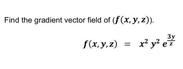 Solved Find the gradient vector field of (f(x,y,z)). | Chegg.com