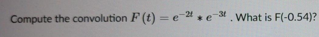Solved Compute the convolution F(t) = e-2t *e-3t. What is | Chegg.com