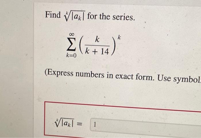 Solved Find k∣ak∣ for the series. ∑k=0∞(k+14k)k (Express | Chegg.com