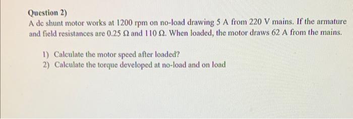Solved Question 2) A de shunt motor works at 1200rpm on | Chegg.com