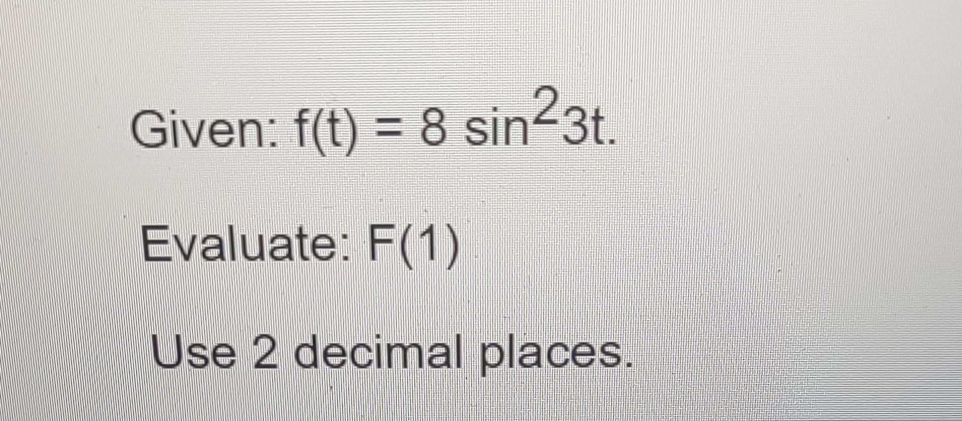 Solved Given: f(t)=8sin23t Evaluate: F(1) Use 2 decimal | Chegg.com