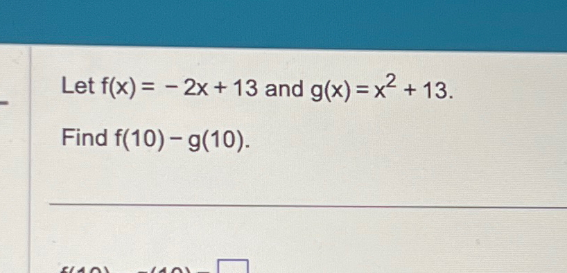Solved Let f(x)=-2x+13 ﻿and g(x)=x2+13.Find f(10)-g(10). | Chegg.com