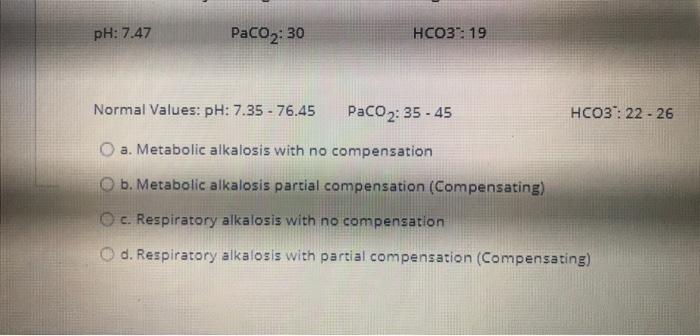 Solved pH: 7.47 PaCO2:30 HCO3: 19 Normal Values: pH: 7.35 - | Chegg.com