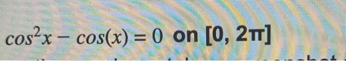 Solved cos²x – cos(x) = 0 on [0, 2TT) | Chegg.com