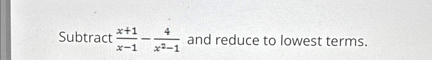 Solved Subtract x+1x-1-4x2-1 ﻿and reduce to lowest terms. | Chegg.com