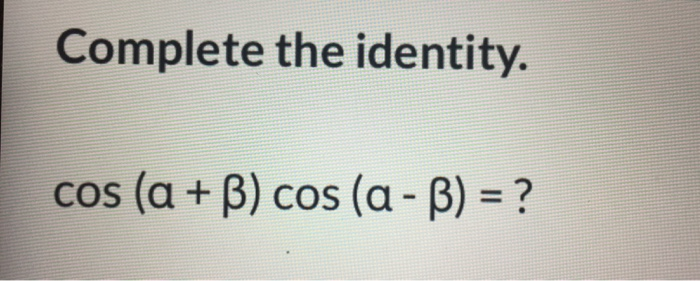 Solved Complete the identity. cos (a + b) cos (a - b) = ? | Chegg.com