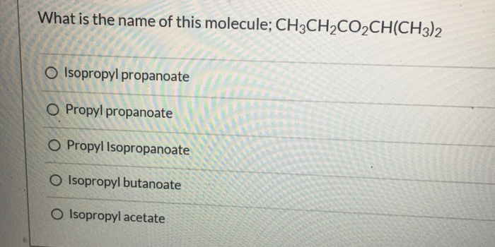 Solved What is the name of this molecule; CH3CH2CO2CH(CH3)2 | Chegg.com