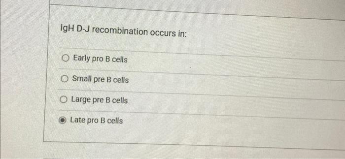Solved IgH D-J recombination occurs in: Early pro B cells | Chegg.com