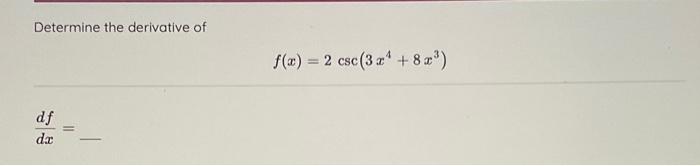 Solved Determine the derivative of f(x)=2csc(3x4+8x3) dxdf= | Chegg.com