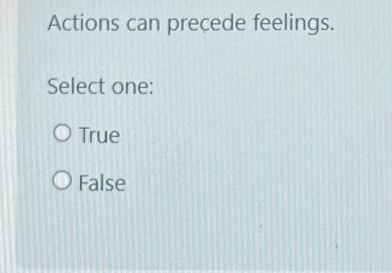 Solved Actions can precede feelings.Select one:TrueFalse | Chegg.com