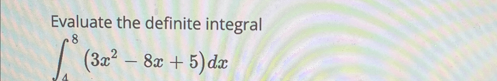 Solved Evaluate the definite integral∫48(3x2-8x+5)dx | Chegg.com