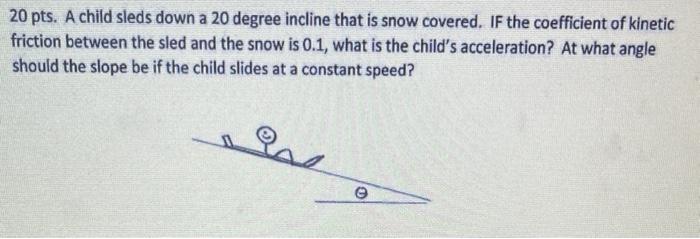 Solved 20 pts. A child sleds down a 20 degree incline that | Chegg.com