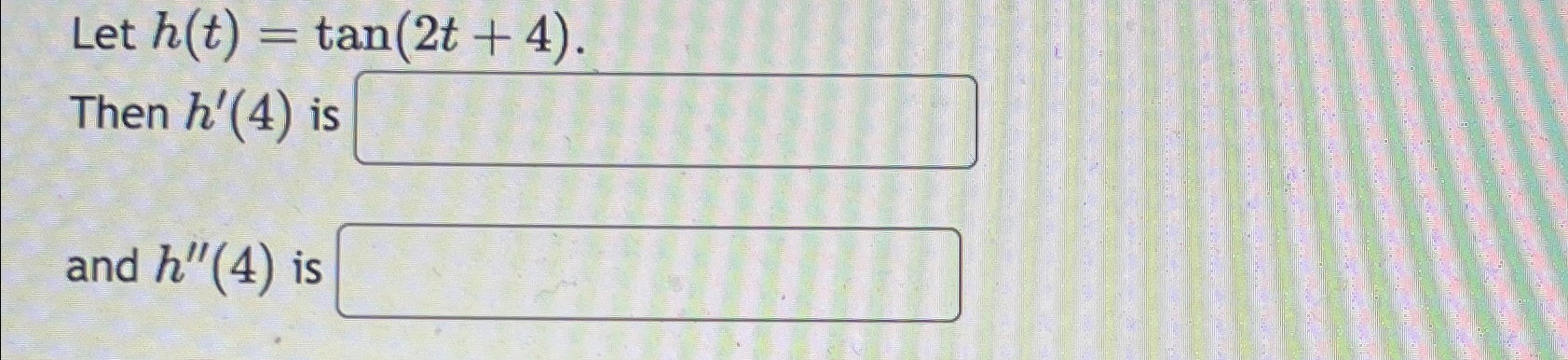 Solved Let h(t)=tan(2t+4).Then h'(4) iand h''(4) is | Chegg.com Solved Let h(t)=tan(2t+4).Then h'(4) iand h''(4) is | Chegg.com