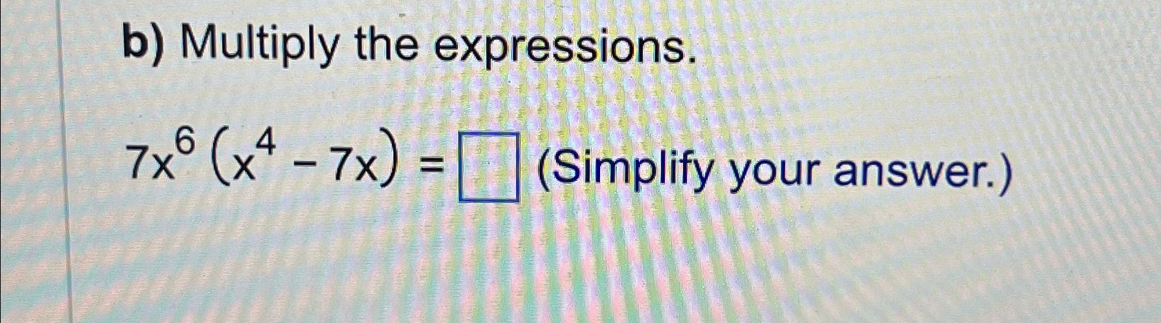 Solved b) ﻿Multiply the expressions.7x6(x4-7x)=, (Simplify | Chegg.com