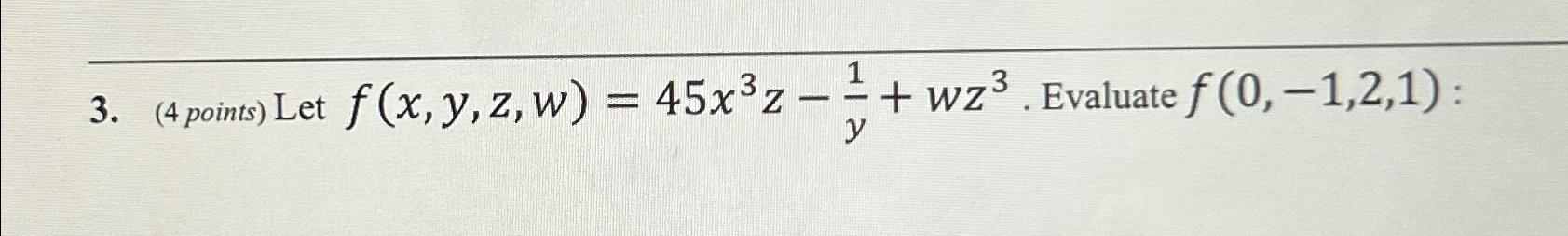 Solved (4 ﻿points) ﻿Let f(x,y,z,w)=45x3z-1y+wz3. ﻿Evaluate | Chegg.com
