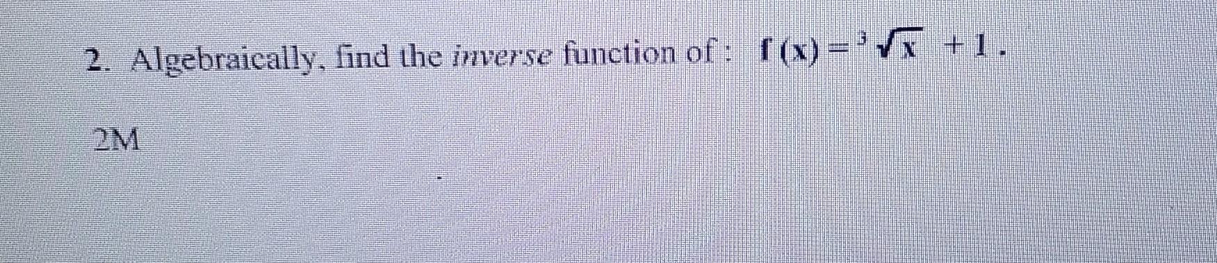 Solved 2. Algebraically, find the inverse function of: | Chegg.com Solved 2. Algebraically, find the inverse function of: | Chegg.com