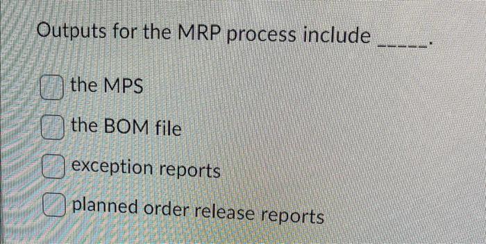 Solved Outputs for the MRP process include the MPS the BOM | Chegg.com