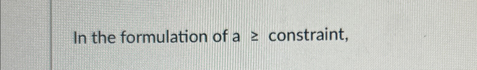 Solved In the formulation of a≥ ﻿constraint, | Chegg.com