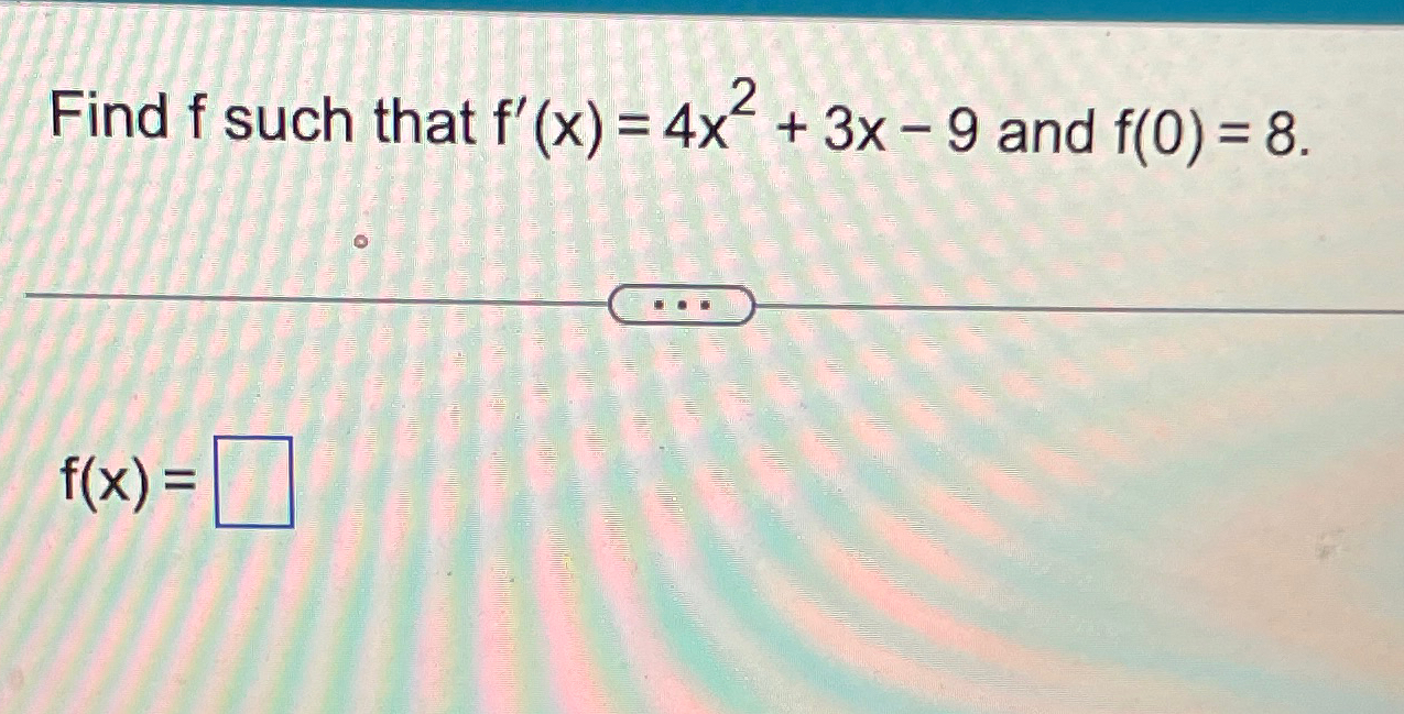 Solved Find f ﻿such that f'(x)=4x2+3x-9 ﻿and f(0)=8f(x)= | Chegg.com