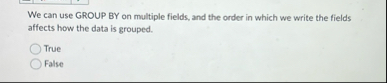 Solved We can use GROUP BY on multiple fields, and the order | Chegg.com