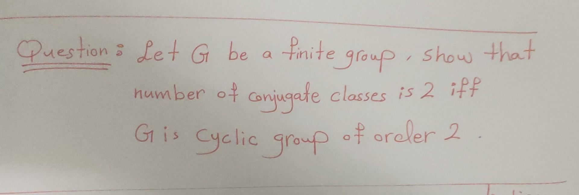 Solved Question: Let G be a finite group, show that number | Chegg.com