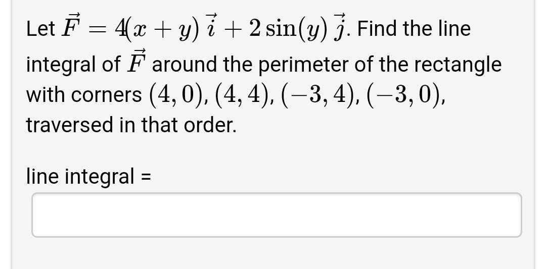 Solved Let F=4(x+y)i+2sin(y)j. Find the line integral of F | Chegg.com
