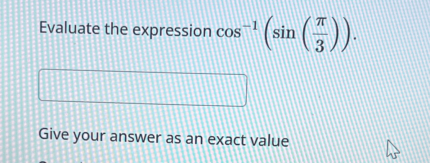 Solved Evaluate the expression cos-1(sin(π3))Give your | Chegg.com