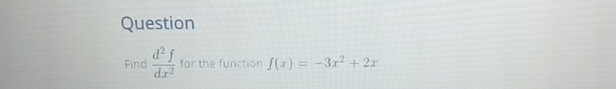 Solved QuestionFind d2fdx2 ﻿for the function f(x)=-3x2+2x | Chegg.com
