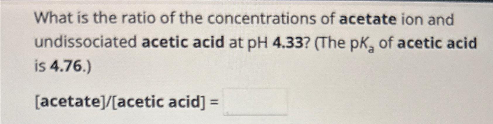 Solved What is the ratio of the concentrations of acetate | Chegg.com