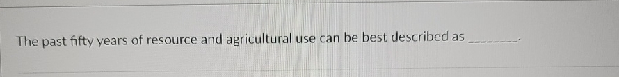 Solved The past fifty years of resource and agricultural use | Chegg.com