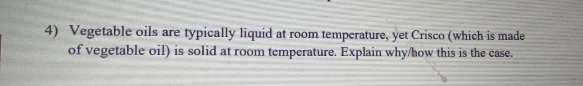 Solved 4) Vegetable oils are typically liquid at room | Chegg.com