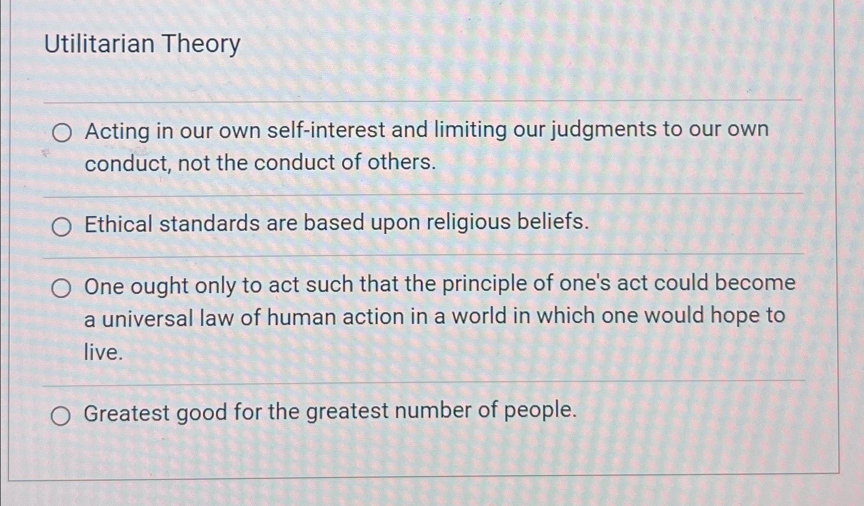 Solved Utilitarian TheoryActing in our own self-interest and | Chegg.com