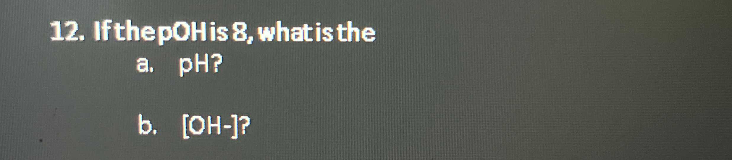 Solved If the pOH is 8 , ﻿what is thea. pH ?b. OH- ? | Chegg.com