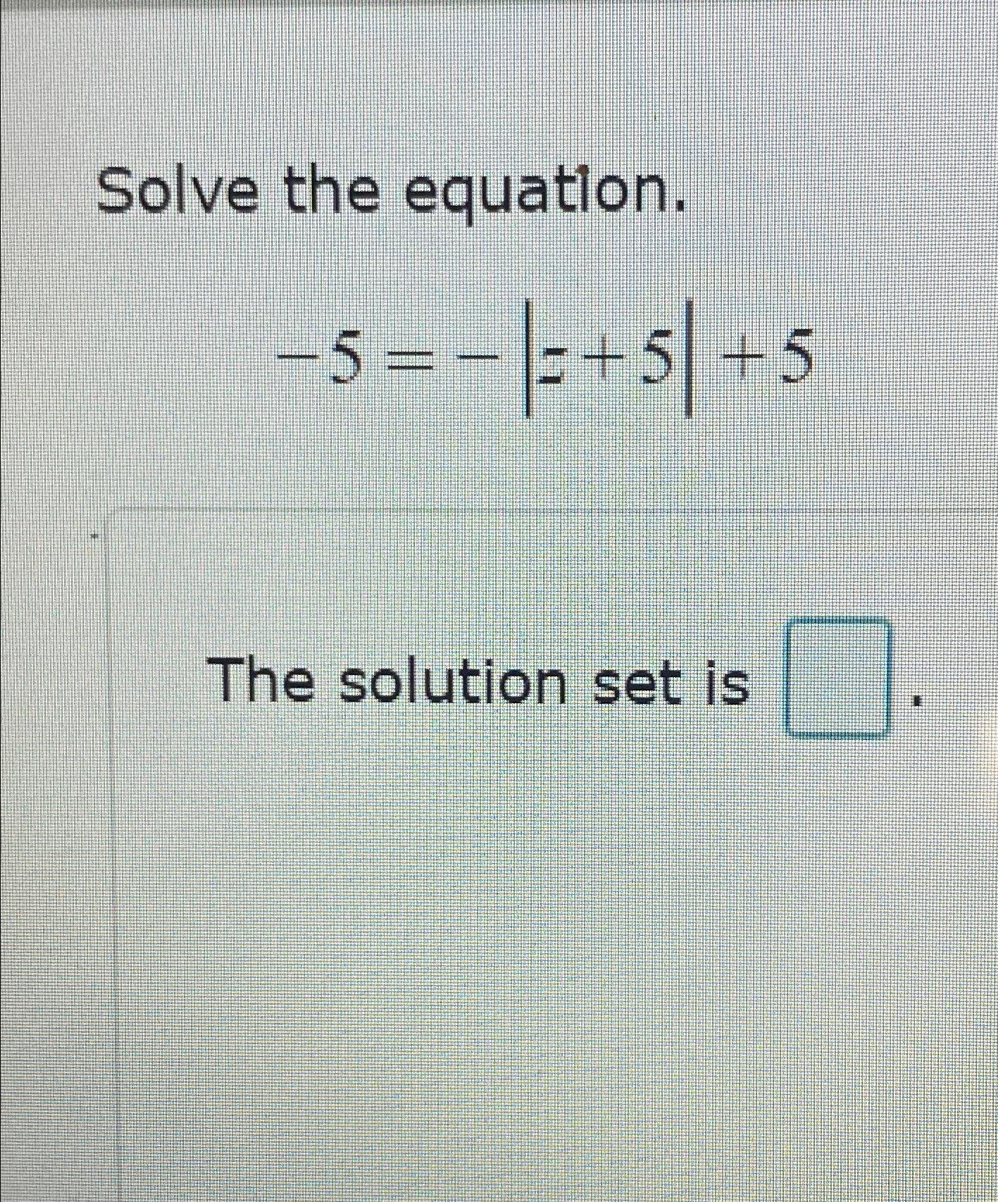 Solved Solve the equation.-5=-|z+5|+5The solution set is | Chegg.com