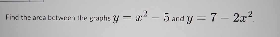 Solved Find the area between the graphs y=x2-5 ﻿and y=7-2x2. | Chegg.com