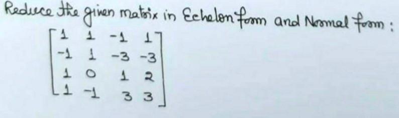 Solved Reduce the given matrix in Echelon form and Normal | Chegg.com