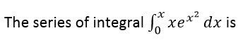 Solved The series of integral $* xex? dx is | Chegg.com