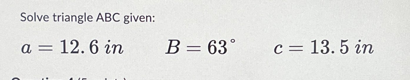 Solved Solve triangle ABC given:a=12.6 in ,B=63°,c=13.5 in | Chegg.com
