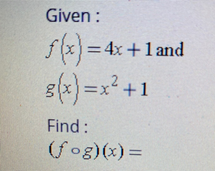 Solved Given : f(x) = 4x + 1 and 5(x)=x? +1 Find : (fog)(x)= | Chegg.com