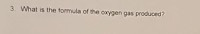 Solved What is the formula of the oxygen gas produced? | Chegg.com