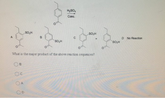Solved H2SO Conc. SOH SO,H A B D No Reaction SOH SO,H 0 What | Chegg.com