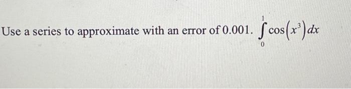 Solved Use a series to approximate with an error of 0.001. | Chegg.com