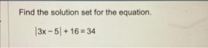 Solved Find the solution set for the equation. ∣3x−5∣+16=34 | Chegg.com