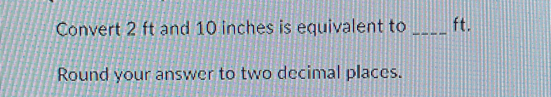 Solved Convert 2ft ﻿and 10 ﻿inches is equivalent to q, ft. | Chegg.com